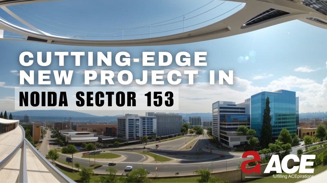 ACE's Cutting-Edge New Project in Noida Sector 153 - Blogs